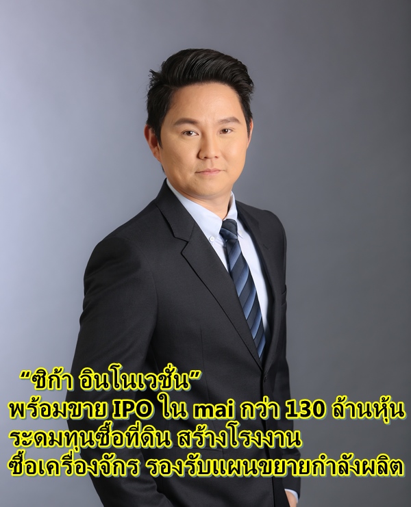 “ซิก้า อินโนเวชั่น”พร้อมขาย IPO ใน mai กว่า 130 ล้านหุ้น ระดมทุนซื้อที่ดิน สร้างโรงงาน ซื้อ ...