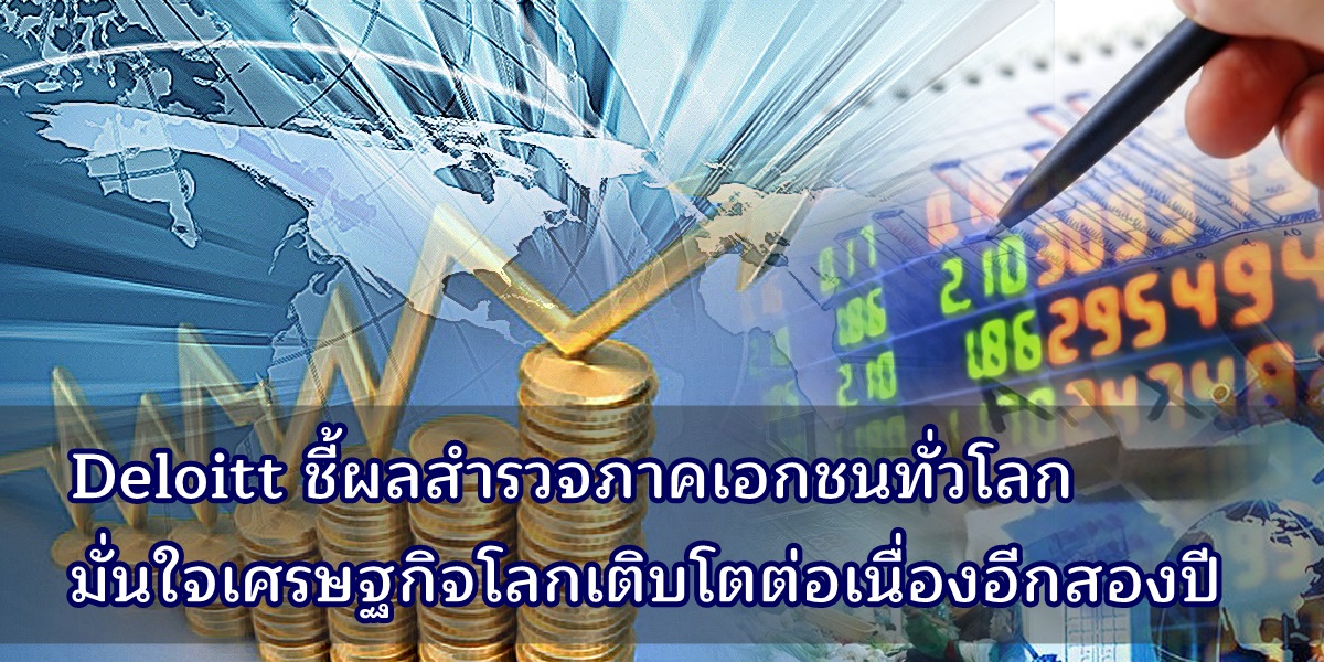 Deloitt ชี้ผลสำรวจภาคเอกชนทั่วโลกมั่นใจเศรษฐกิจโลกเติบโตต่อเนื่องอีก 2 ปี