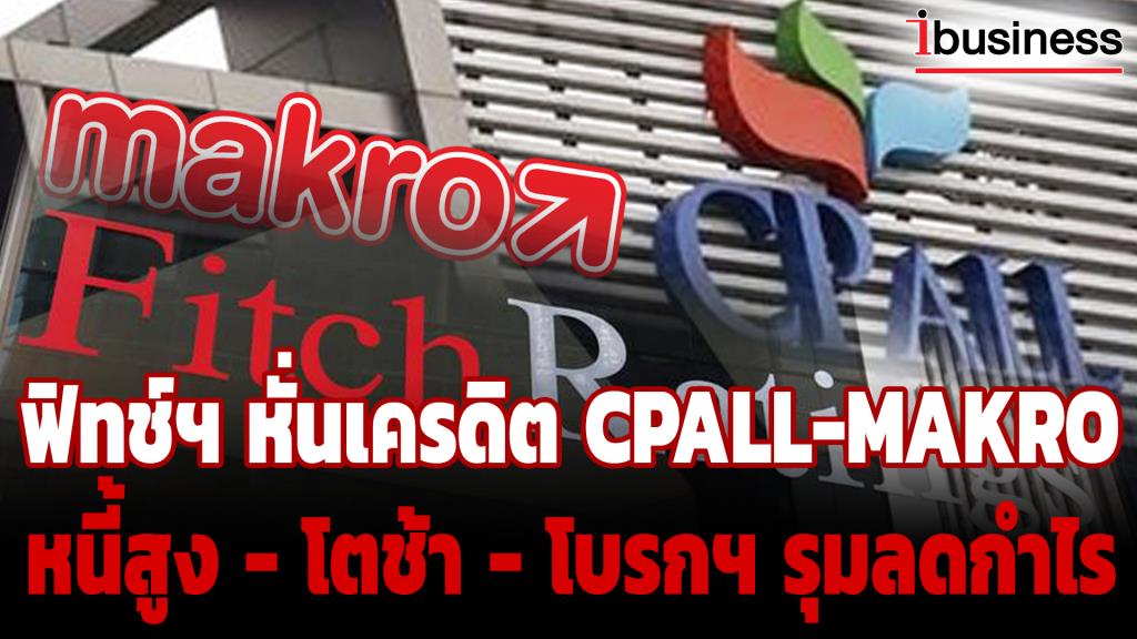 ฟิทช์ฯ หั่นเครดิต CPALL-MAKRO หนี้สูง โตช้า โบรกฯ รุมลดกำไร