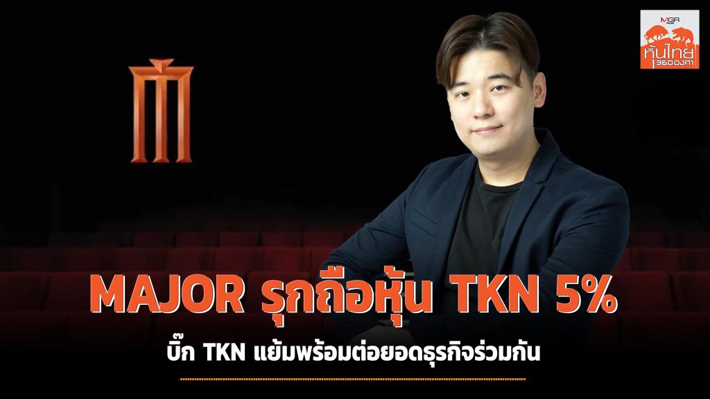 MAJOR รุกถือหุ้น TKN 5% บิ๊ก TKN แย้มพร้อมต่อยอดธุรกิจร่วมกัน