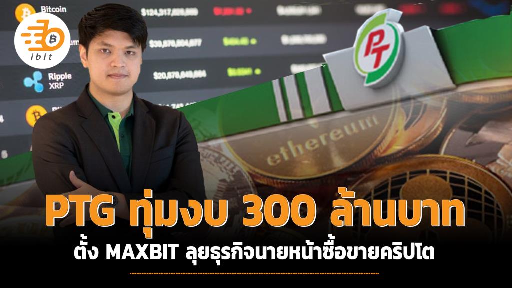 PTG ทุ่มงบ 300 ล้านบาท ตั้ง MAXBIT ลุยธุรกิจนายหน้าซื้อขายคริปโตฯ