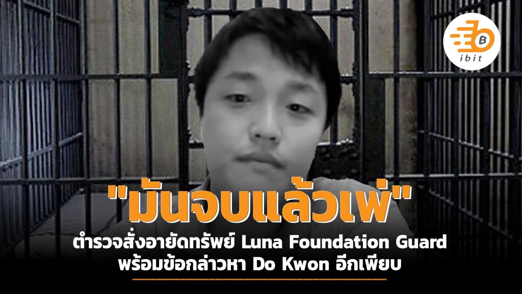 "มันจบแล้วเพ่" ตำรวจสั่งอายัดทรัพย์ Luna Foundation Guard พร้อมข้อกล่าวหา Do Kwon อีกเพียบ