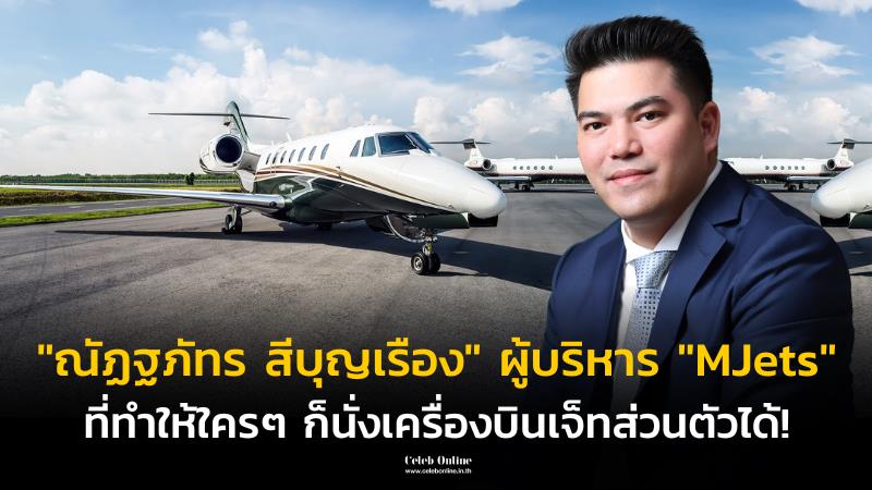 Photo Gallery “ณัฏฐภัทร สีบุญเรือง” ผู้บริหาร “MJets” ที่ทำให้ใครๆ ก็ ...