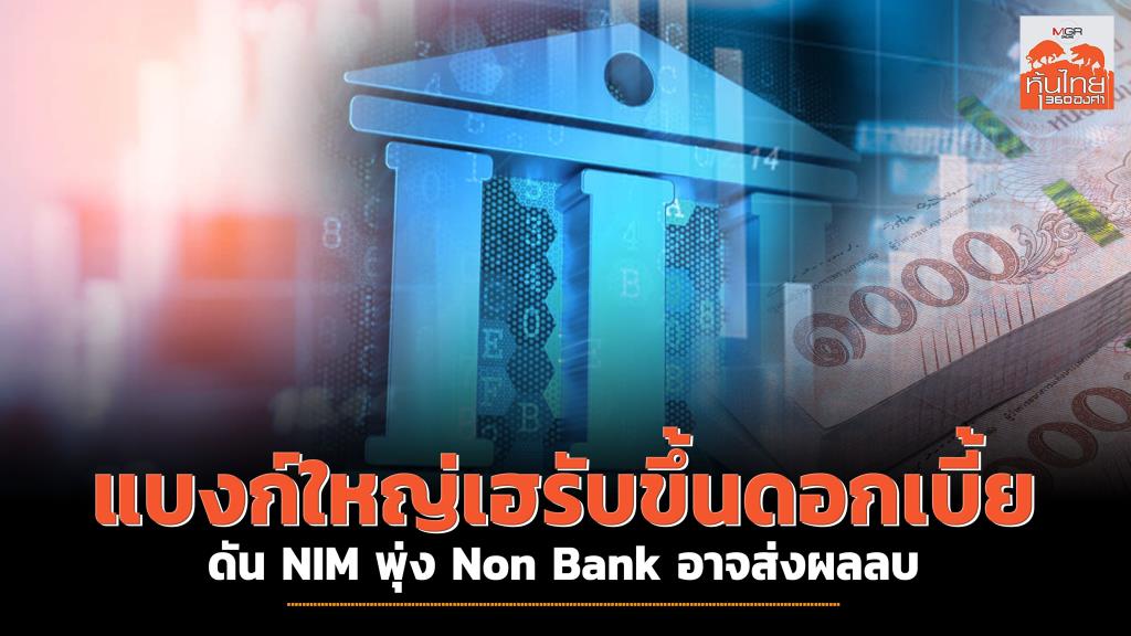 แบงก์ใหญ่เฮรับขึ้น ดบ. ดัน NIM พุ่ง Non Bank อาจส่งผลลบ
