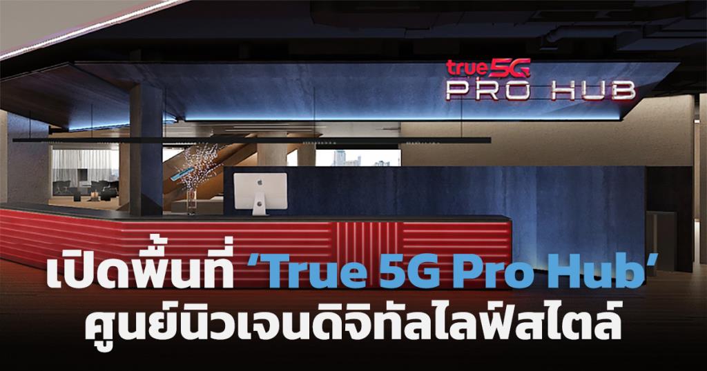 เปิดพื้นที่ ‘True 5G Pro Hub’ ด้วยงบ 300 ล้านบาท กับการเป็นศูนย์นิวเจนดิจิทัลไลฟ์สไตล์กลางเมือง