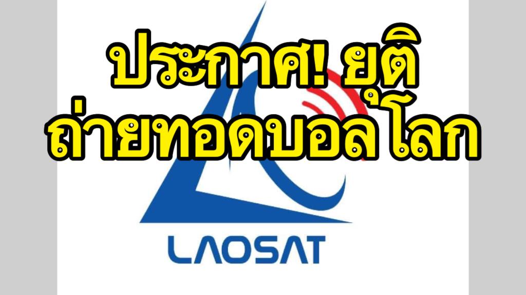 ชาวลาวเซ็ง! Lao Sat ประกาศ! ยุติถ่ายทอดบอลโลก เนื่องจากไม่ได้ซื้อลิขสิทธิ์