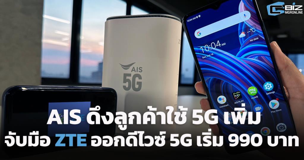 AIS เริ่มดึงลูกค้าใช้ 5G จับมือ ZTE ออกดีไวซ์ 5G เริ่มต้น 990 บาท