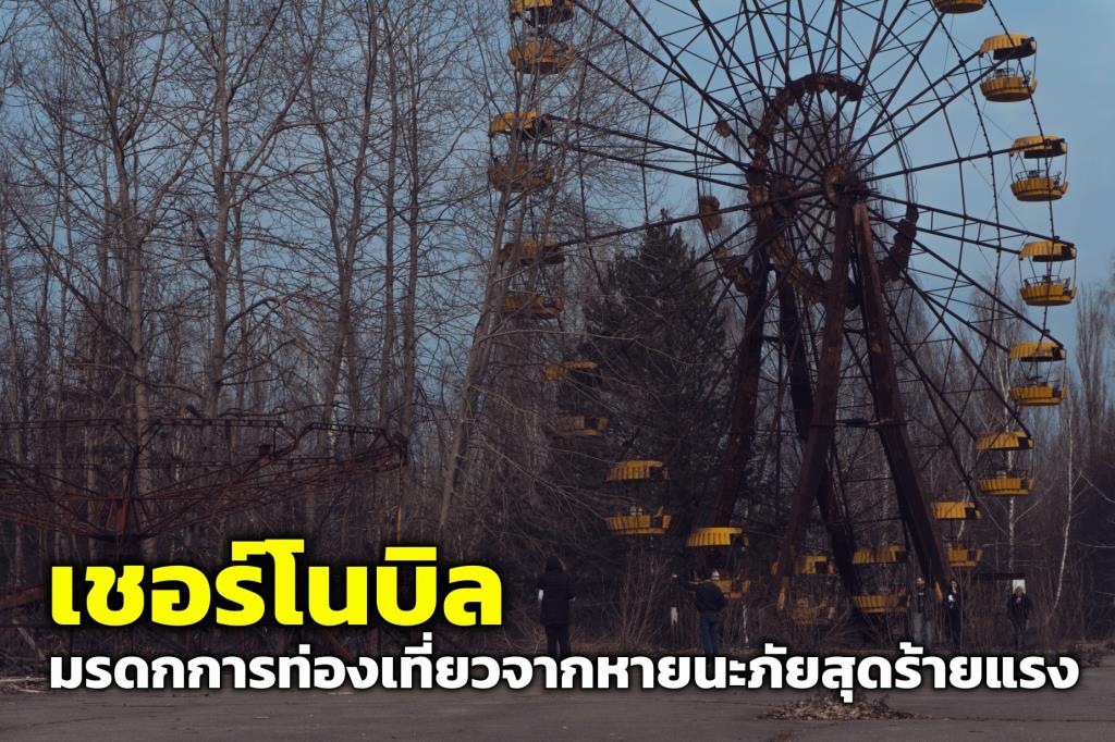 เชอร์โนบิล (Chernobyl) มรดกการท่องเที่ยวจากหายนะภัยร้ายแรงของยูเครน