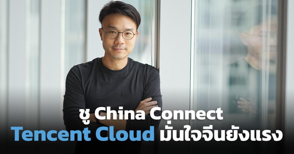 Tencent Cloud มั่นใจตลาดมังกรยังโอกาสดี ปั้น “China Connect” หนุนอีคอมเมิร์ซข้ามพรมแดนไทย-จีน