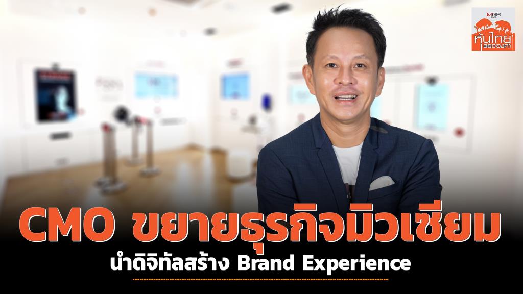 CMO ขยายธุรกิจมิวเซียม นำดิจิทัลสร้าง Brand Experience