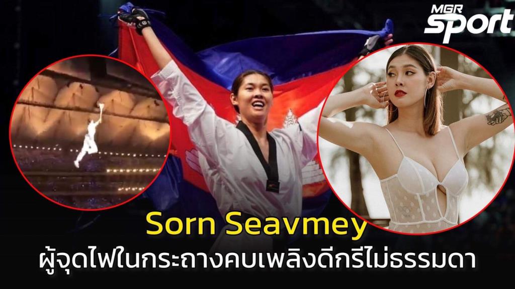 Sorn Seavmey เทควันโดหญิงกัมพูชา ผู้จุดคบเพลิงซีเกมส์ดีกรีไม่ธรรมดา
