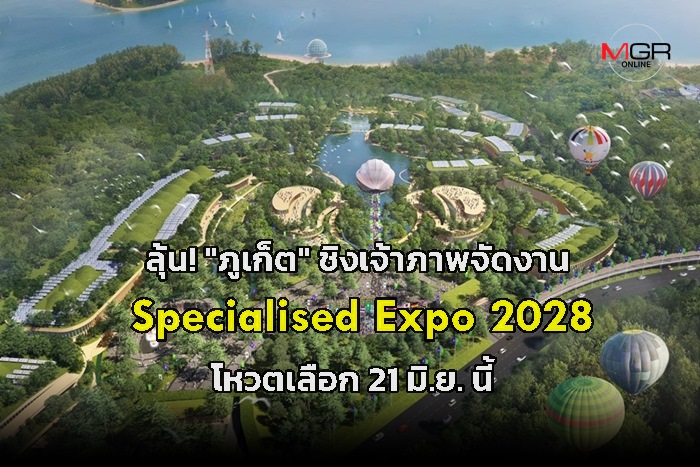 โค้งสุดท้าย! ลุ้นภูเก็ตชิงเจ้าภาพจัดงาน Specialised Expo 2028 124 ประเทศโหวตชี้ชะตา 21 มิ.ย.นี้