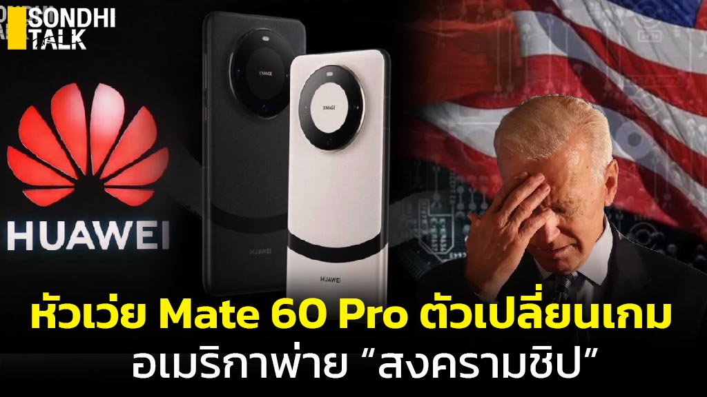 สหรัฐฯ “ชิปหาย” แบนจีนแต่ฆ่าตัวเอง หัวเว่ย Mate 60 Pro ตัวเปลี่ยนเกม