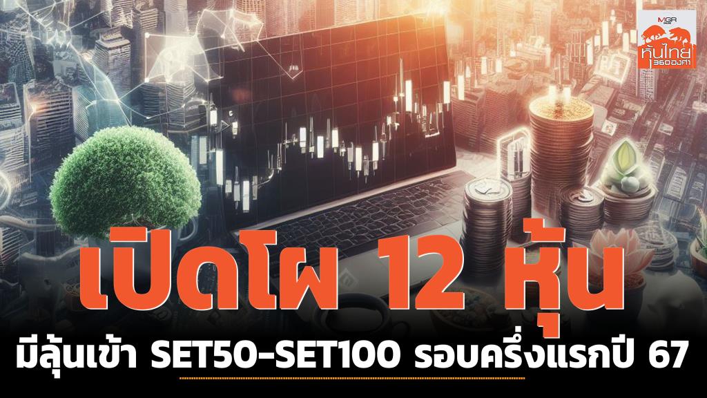 เปิดโผ 12 หุ้น มีลุ้นเข้า SET50-SET100 รอบครึ่งแรกปี 67