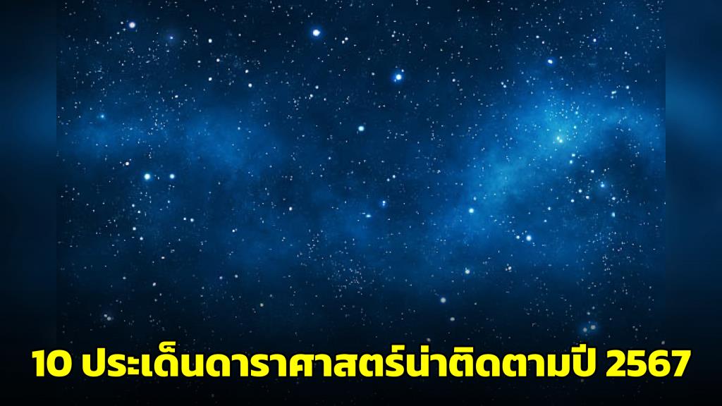 NARIT เผย 10 ประเด็นดาราศาสตร์น่าติดตามปี 2567 เช็กเลยจะมีปรากฏการณ์อะไรบ้าง