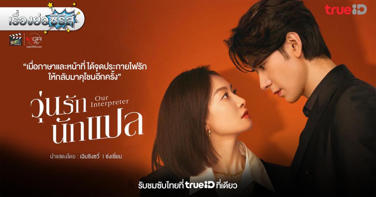 เรื่องย่อซีรีส์จีน “วุ่นรักนักแปล • Our Interpreter” [2024] มีคลิป