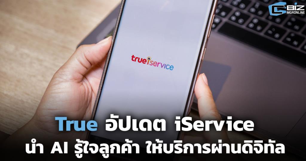 True อัปเดต iService นำ AI ช่วยให้รู้ใจลูกค้า ตอบโจทย์บริการดิจิทัล