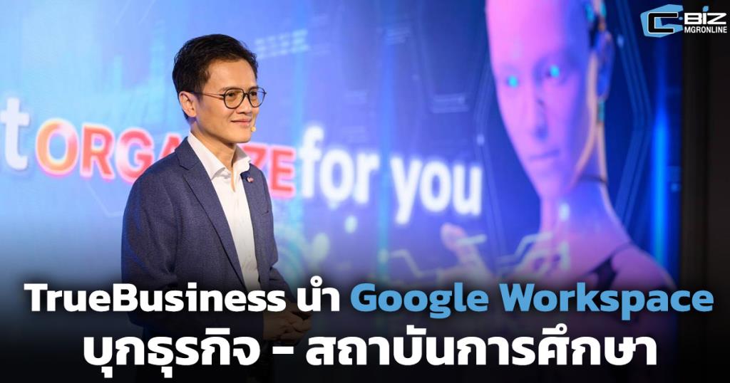 TrueBusiness จับมือพันธมิตรนำ Google Workspace บุกธุรกิจ-สถาบันการศึกษา