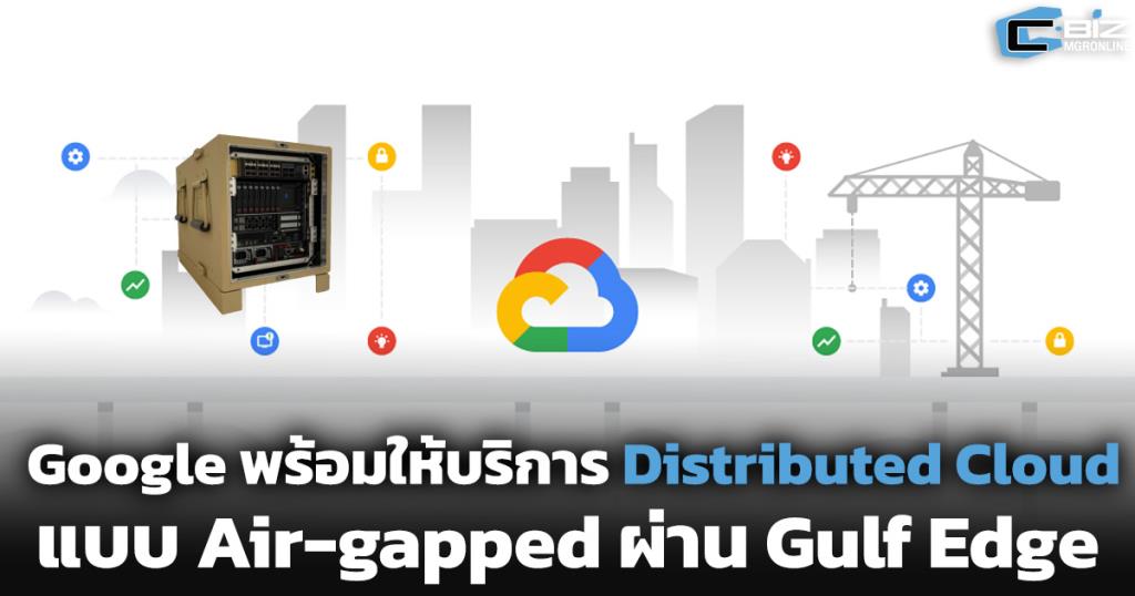 Google Cloud พร้อมให้บริการ Distributed Cloud แบบ Air-gapped ผ่าน Gulf Edge