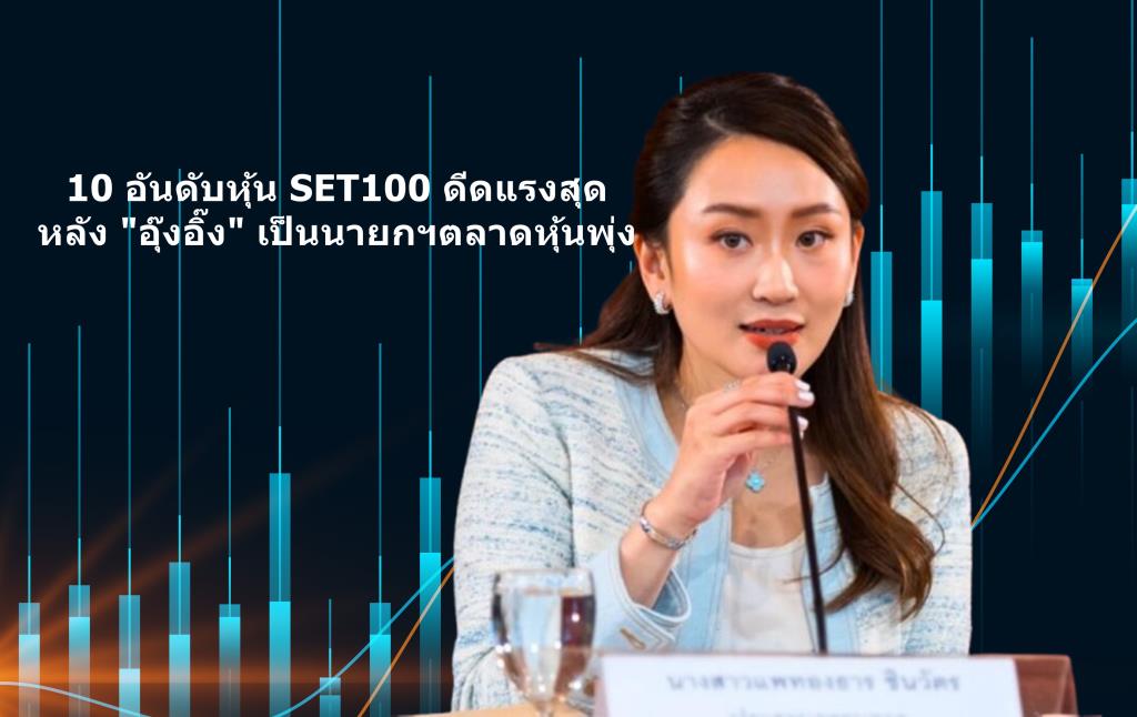 10 อันดับหุ้น SET100 ดีดแรงสุด หลัง "อุ๊งอิ๊ง" เป็นนายกฯตลาดหุ้นพุ่ง