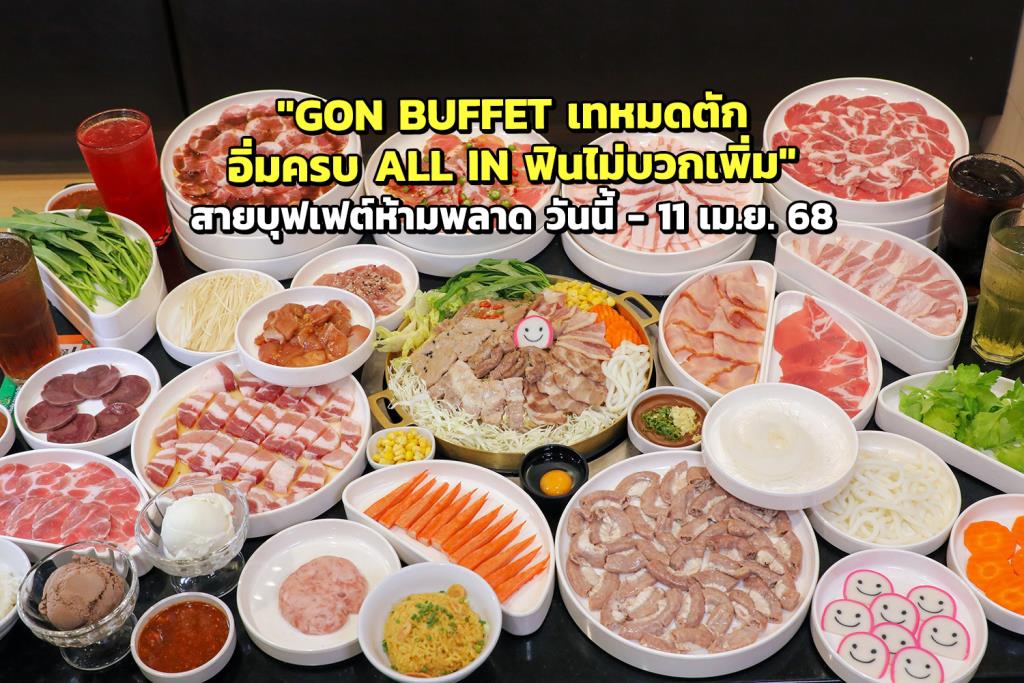 สายบุฟเฟต์ห้ามพลาด "GON BUFFET เทหมดตัก อิ่มครบ ALL IN ฟินไม่บวกเพิ่ม" เริ่มแล้ววันนี้ - 11 เม.ย. 68